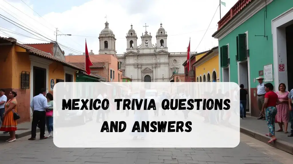 100+ Mexico Trivia Questions and Answers That Will Surprise You